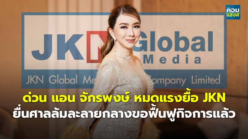 ด่วน แอน จักรพงษ์ หมดแรงยื้อ JKN ยื่นศาลล้มละลายกลางขอฟื้นฟูกิจการแล้ว | Share2Trade